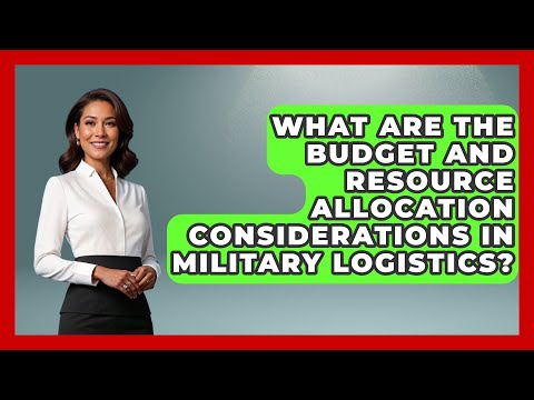 What Are the Budget and Resource Allocation Considerations in Military Logistics?