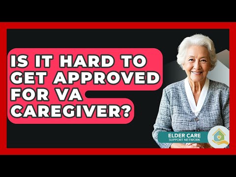 Is It Hard To Get Approved For VA Caregiver? - Elder Care Support Network