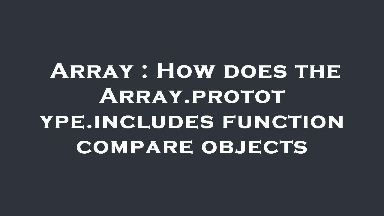 Array : How does the Array.prototype.includes function compare objects
