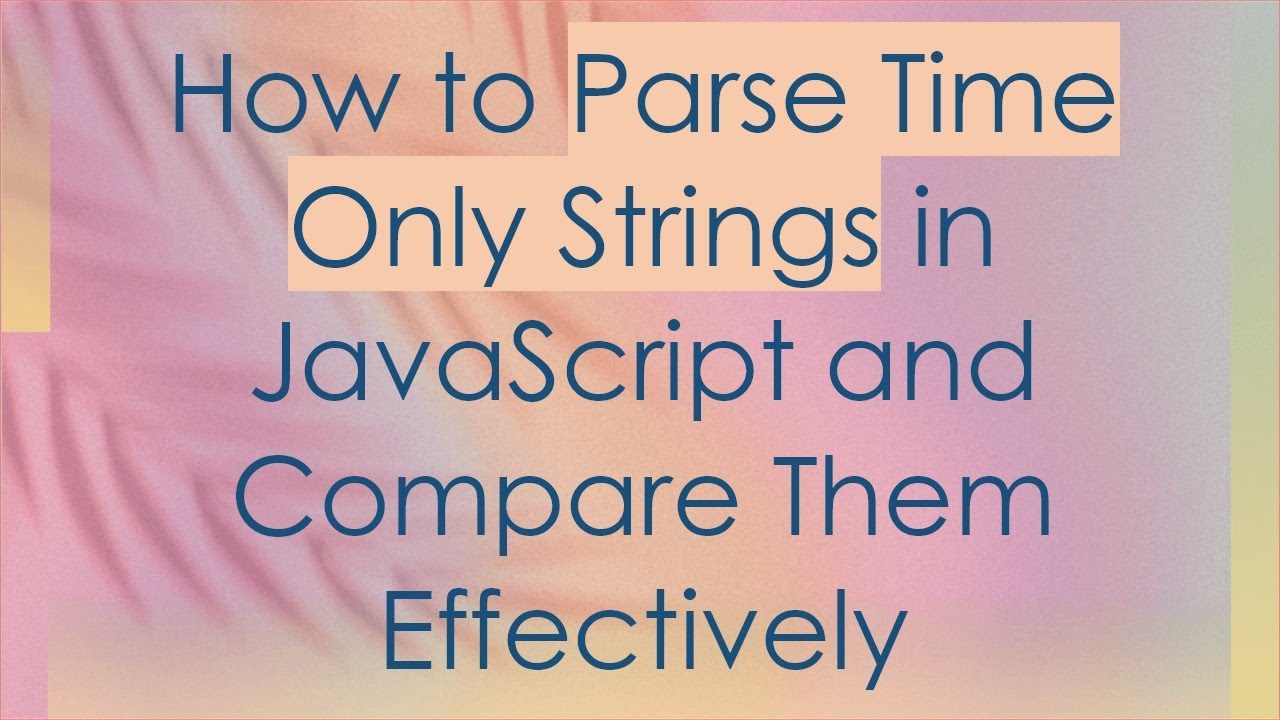 How to Parse Time Only Strings in JavaScript and Compare Them Effectively