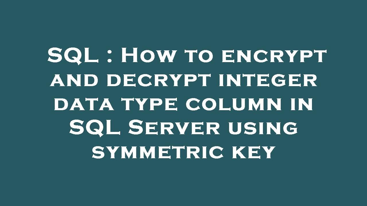 SQL : How to encrypt and decrypt integer data type column in SQL Server using symmetric key