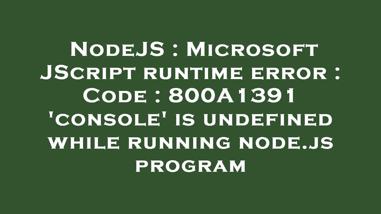NodeJS : Microsoft JScript runtime error : Code : 800A1391 'console' is undefined while running node