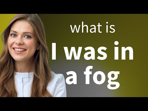Understanding Idiomatic Expressions: "I Was in a Fog"