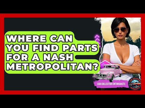 Where Can You Find Parts For A Nash Metropolitan? - Car Collector Enthusiasts