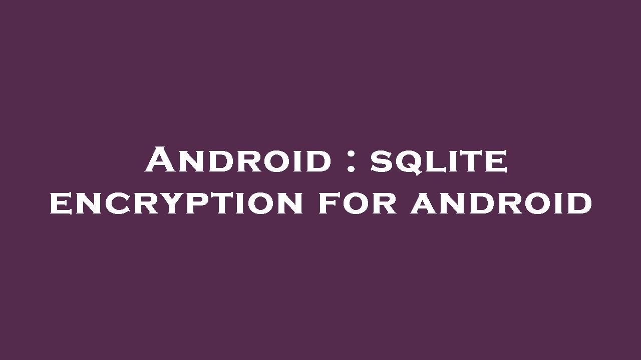 Android : sqlite encryption for android