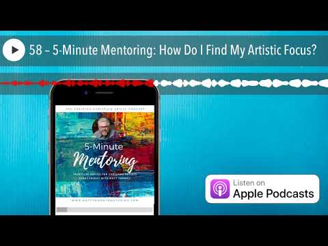 58 – 5-Minute Mentoring: How Do I Find My Artistic Focus?