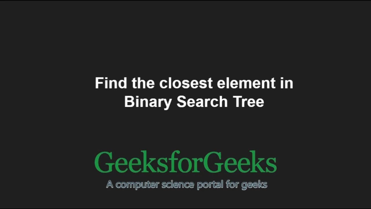 Find the closest element in Binary Search Tree | GeeksforGeeks
