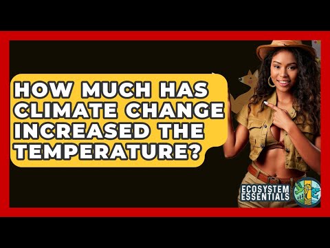 How Much Has Climate Change Increased The Temperature? - Ecosystem Essentials