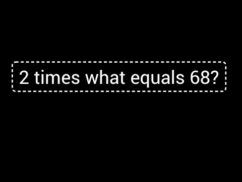 2 times what equals 68?||What times 2 is 68?