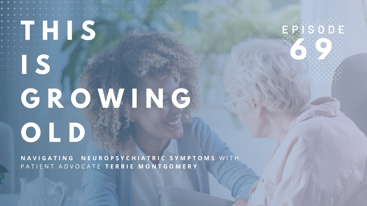This Is Growing Old: Navigating  Neuropsychiatric Symptoms with Patient Advocate Terrie Montgomery