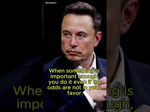 Elon Musk : When something is important enough, you do it even if the odds are not in your favor.