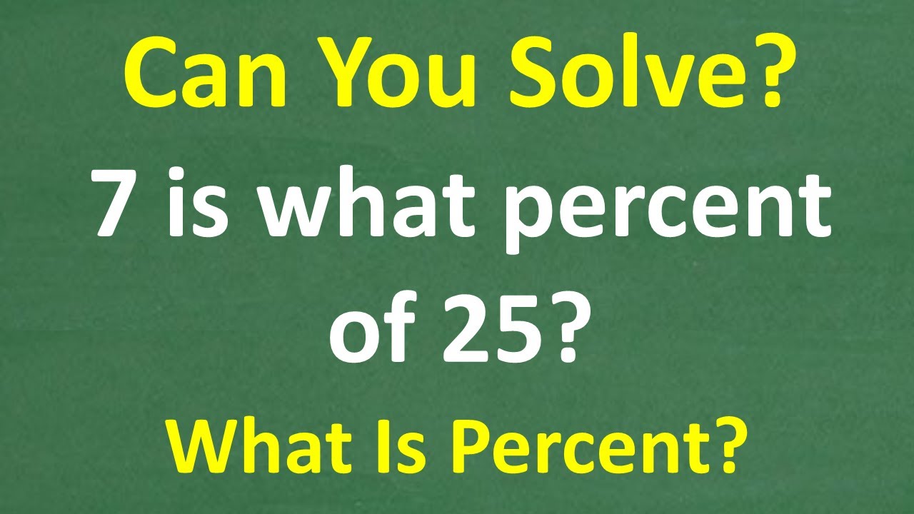 What is Percent? Solve This: 7 is What % of 25?