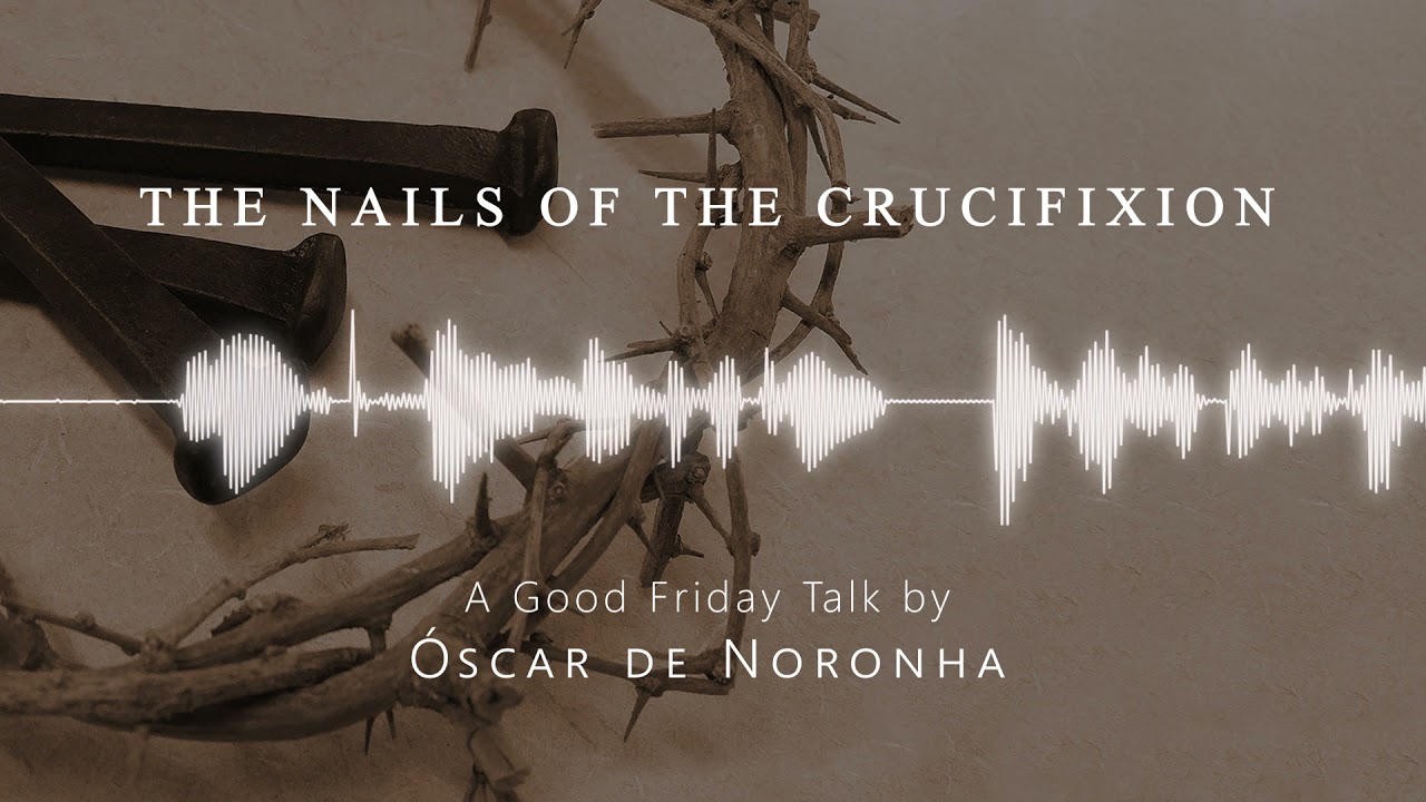 The Nails of the Crucifixion - A Good Friday Talk by Óscar de Noronha