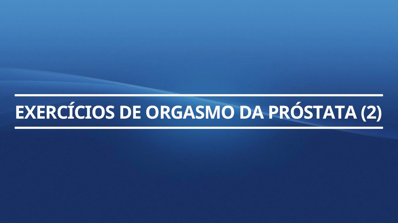 Exercícios de Orgasmo da Próstata (Parte 2) → Orgasmo seco