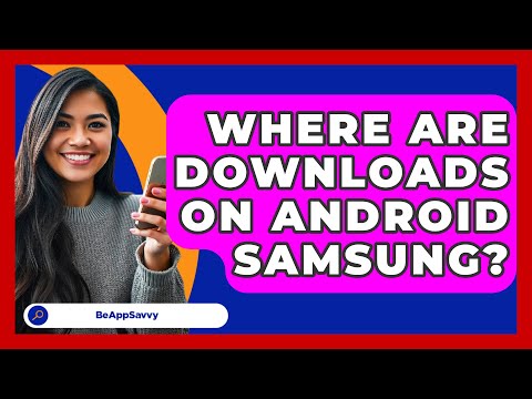 Where Are Downloads On Android Samsung? - Be App Savvy