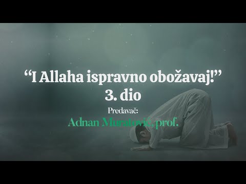 "I Allaha ispravno obožavaj!" 3. dio - Adnan Muratović, prof.