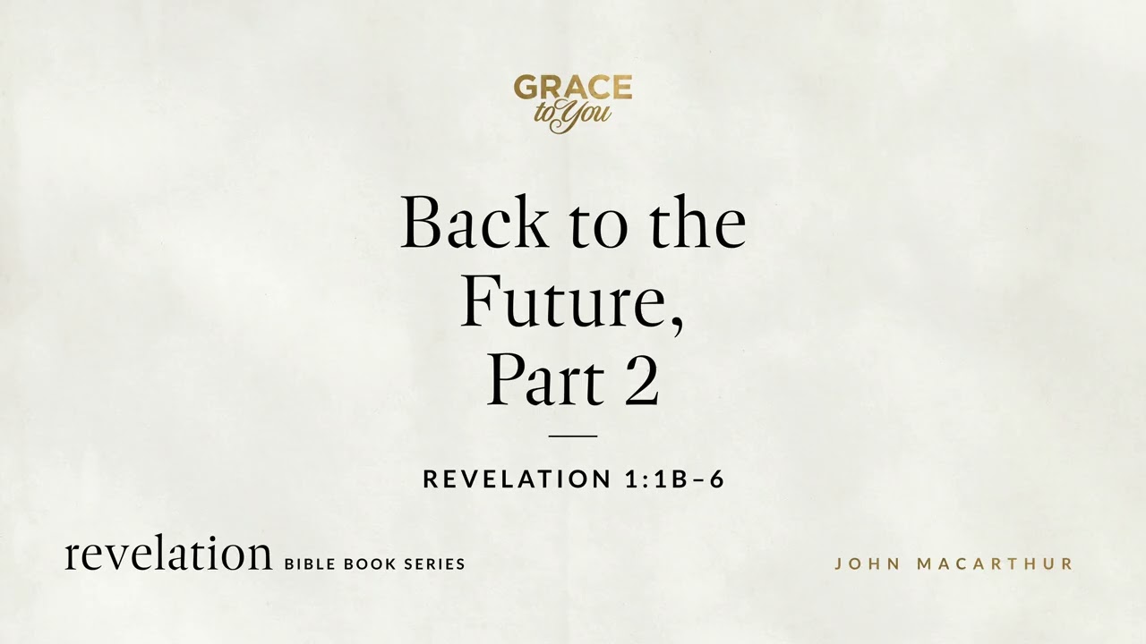 Back to the Future, Part 2 (Revelation 1:1b–6) John MacArthur