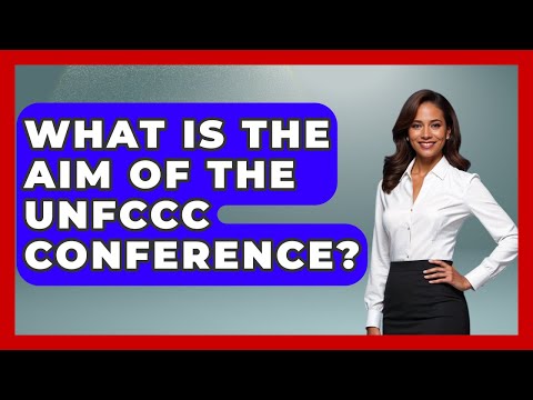 What Is The Aim Of The UNFCCC Conference? - International Policy Zone