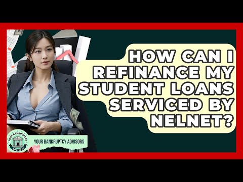How Can I Refinance My Student Loans Serviced By Nelnet? - Your Bankruptcy Advisors