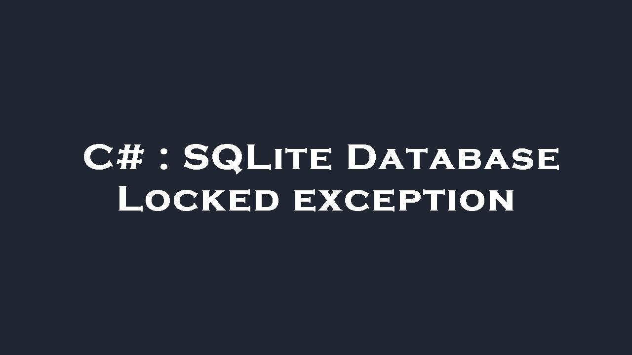 C# : SQLite Database Locked exception