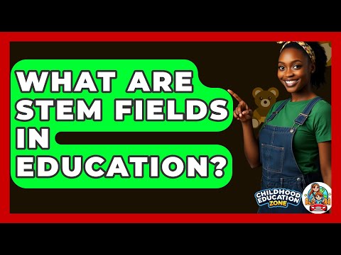 What Are STEM Fields In Education? - Childhood Education Zone