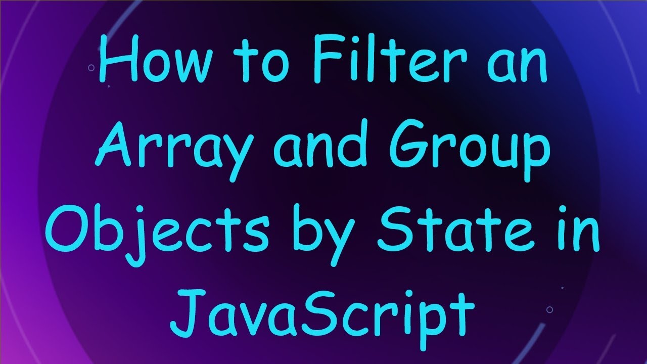 How to Filter an Array and Group Objects by State in JavaScript