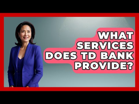 What Services Does TD Bank Provide? - Canada Explored