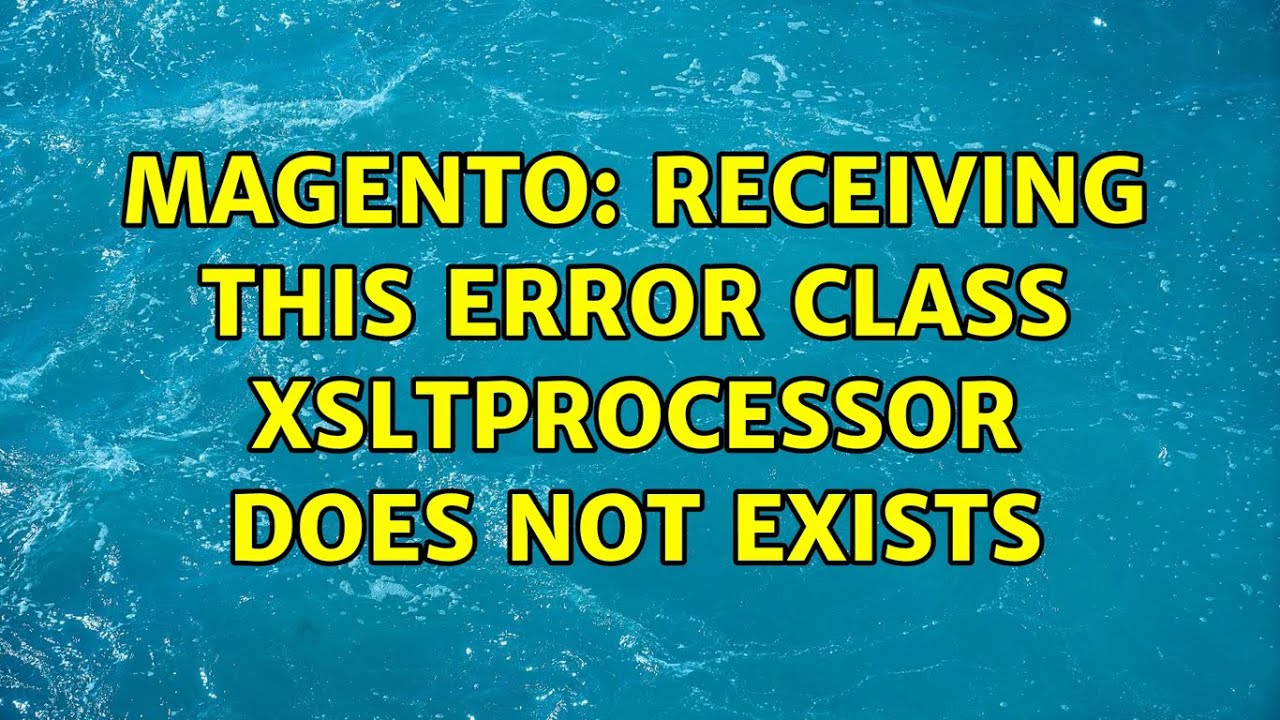 Magento: Receiving this error class XSLTProcessor does not exists (2 Solutions!!)