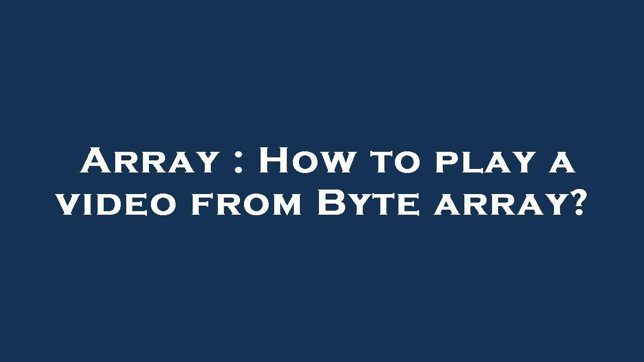 Array : How to play a video from Byte array?