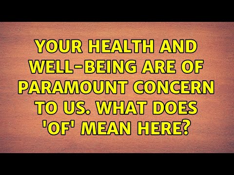 Your health and well-being are of paramount concern to us. What does 'of' mean here?