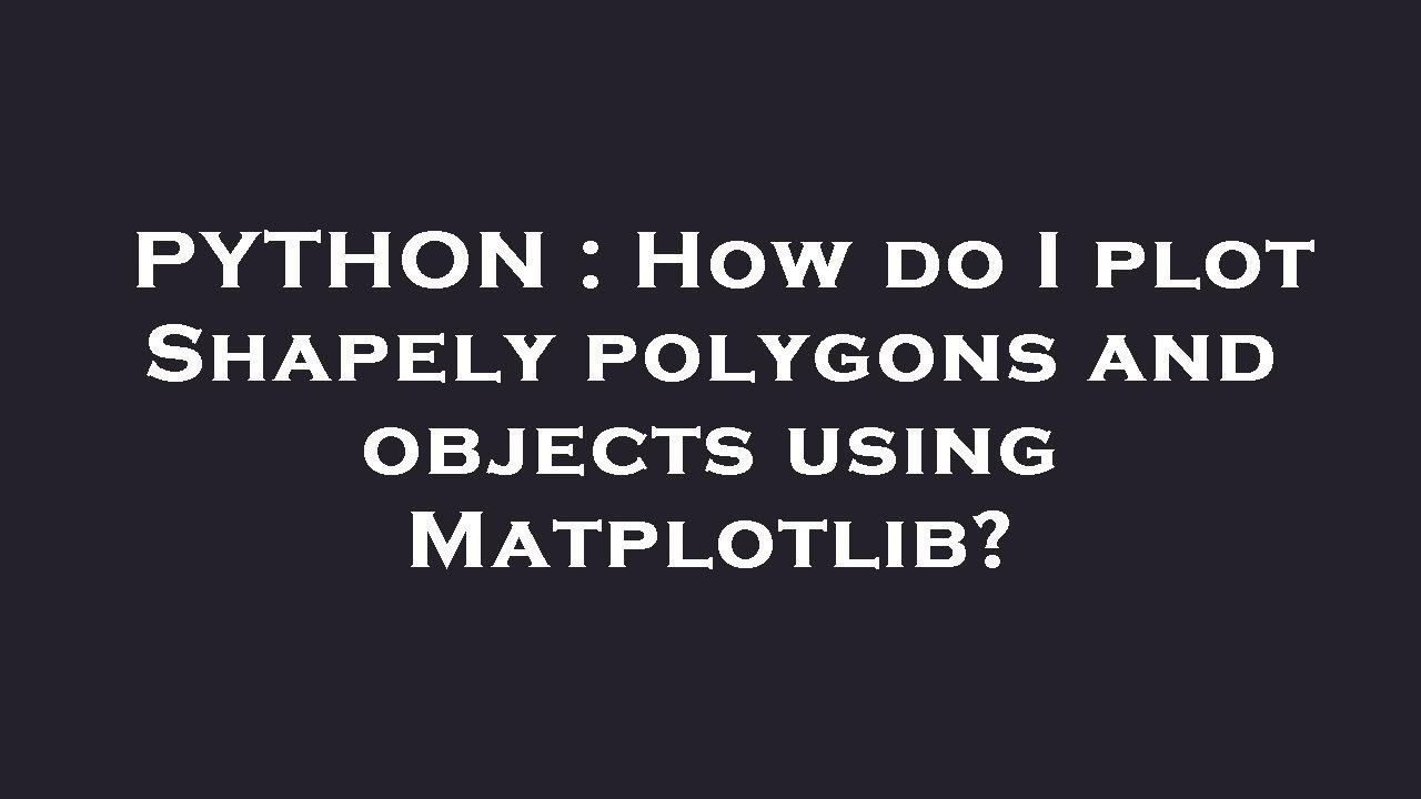 PYTHON : How do I plot Shapely polygons and objects using Matplotlib?