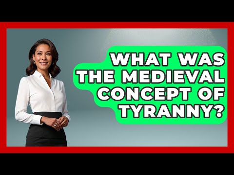 What Was The Medieval Concept Of Tyranny? - Europe Through the Ages