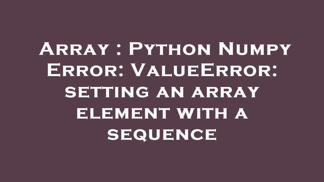 Array : Python Numpy Error: ValueError: setting an array element with a sequence