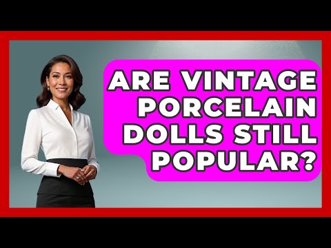 Are Vintage Porcelain Dolls Still Popular? - Collectible Dolls and Toys