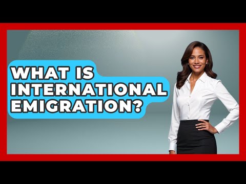 What Is International Emigration? - The Geography Atlas
