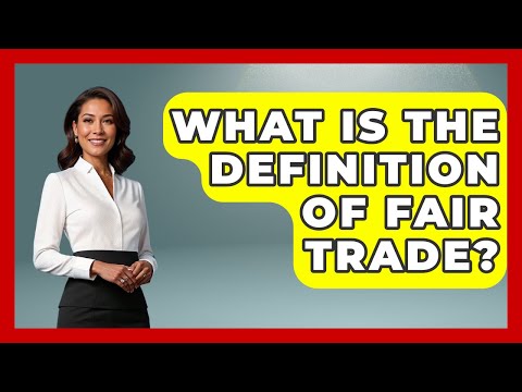 What Is The Definition Of Fair Trade? - Socialism Explained