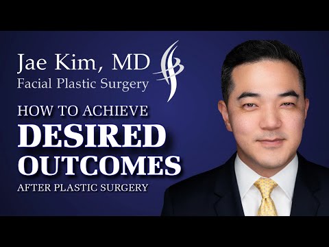 How To Achieve Desired Outcomes After Facial Plastic Surgery - Jae Kim, MD Facial Plastic Surgereon