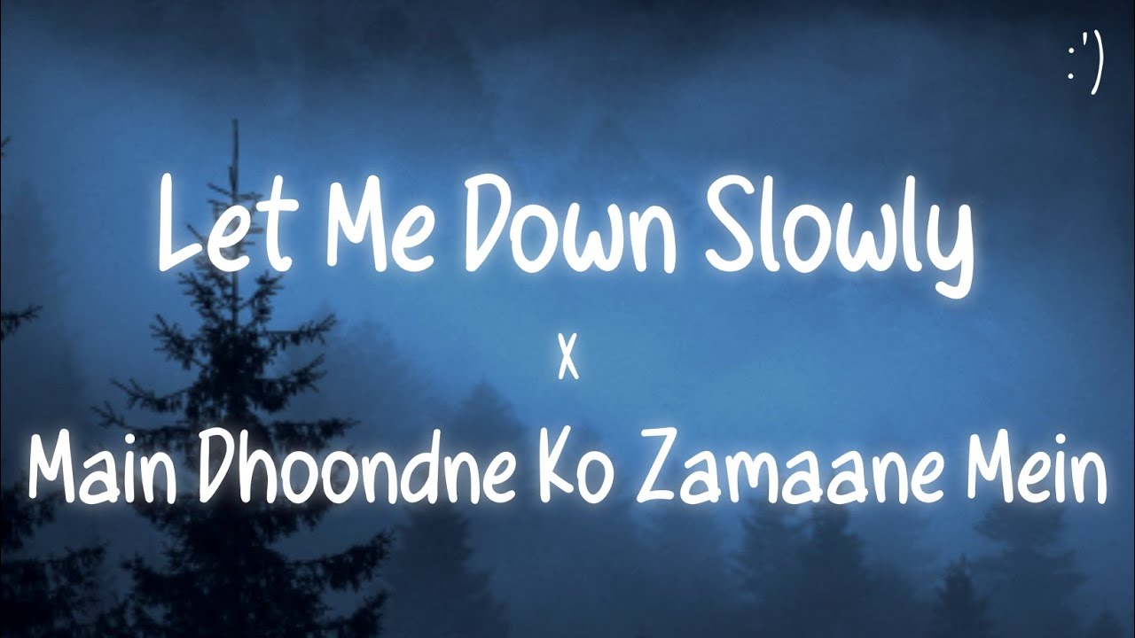 Let Me Down Slowly X Main Dhoondne Ko Zamaane Mein (Lyrics)