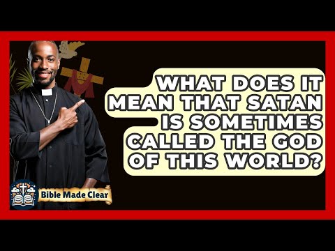 What Does It Mean That Satan Is Sometimes Called The God Of This World? - BibleMadeClear.com