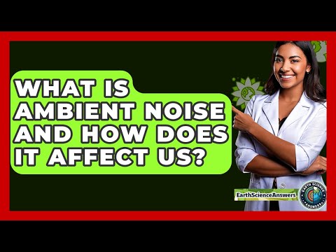 What Is Ambient Noise And How Does It Affect Us? - Earth Science Answers