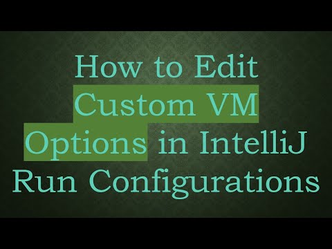 How to Edit Custom VM Options in IntelliJ Run Configurations