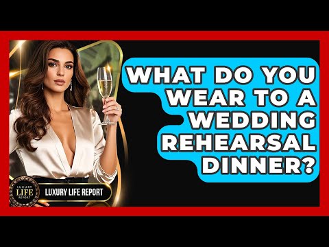 What Do You Wear To A Wedding Rehearsal Dinner? - Luxury Life Report