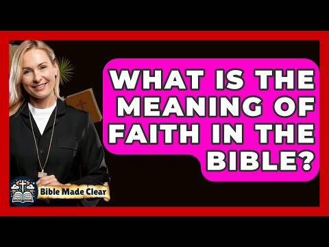 What Is The Meaning Of Faith In The Bible? - BibleMadeClear.com
