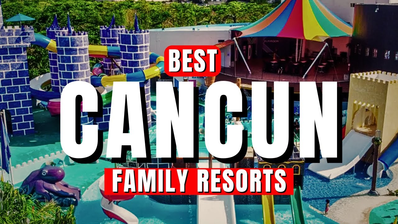Top 7 Best All-Inclusive Family Resorts in Cancun (2025)