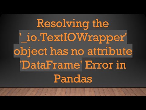 Resolving the '_io.TextIOWrapper' object has no attribute 'DataFrame' Error in Pandas