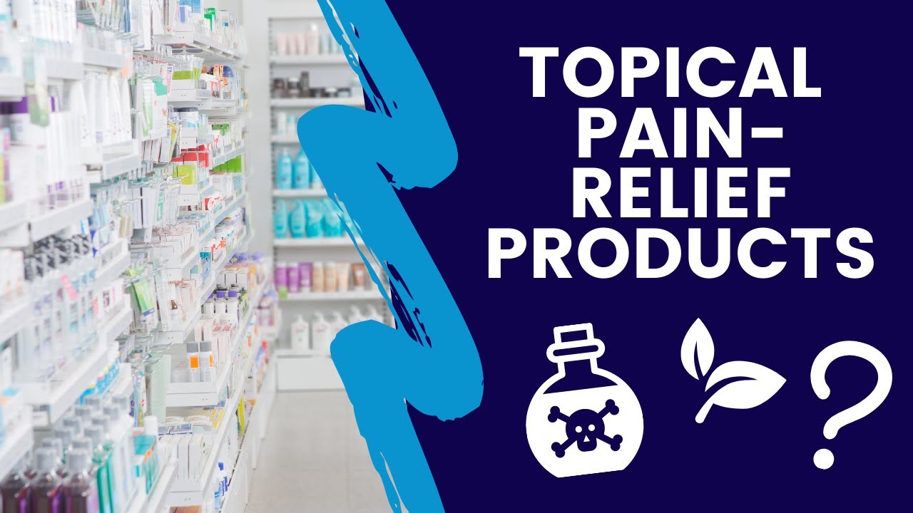 TOPICAL PAIN RELIEF PRODUCTS: what to look for, and what to look OUT for!