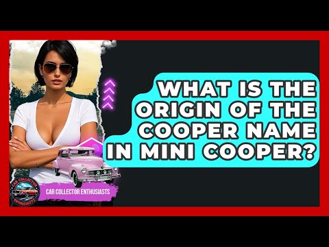 What Is The Origin Of The Cooper Name In Mini Cooper? - Car Collector Enthusiasts