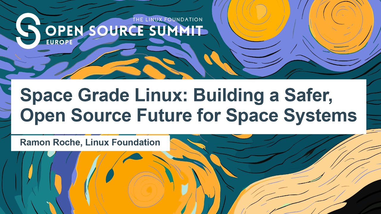 Space Grade Linux: Building a Safer, Open Source Future for Space Systems - Ramon Roche
