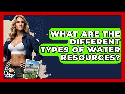 What Are The Different Types Of Water Resources? - The Geography Atlas