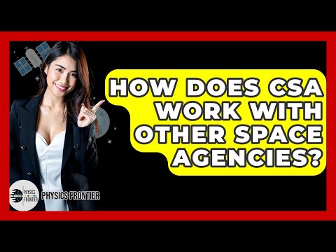 How Does CSA Work With Other Space Agencies? - Physics Frontier
